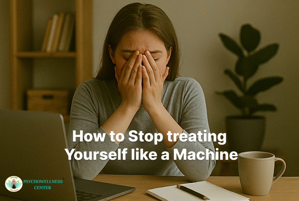 How to Stop treating Yourself like a Machine | psychowellness center