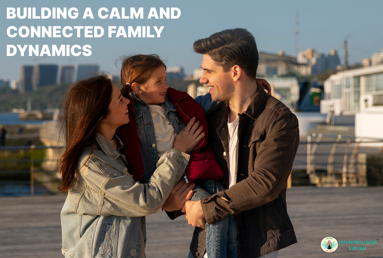 Building a Calm and Connected Family Dynamic | Psychowellness Center
