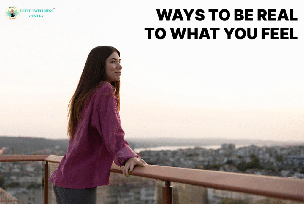 Ways to be Real to What you Feel | Psychowellness center