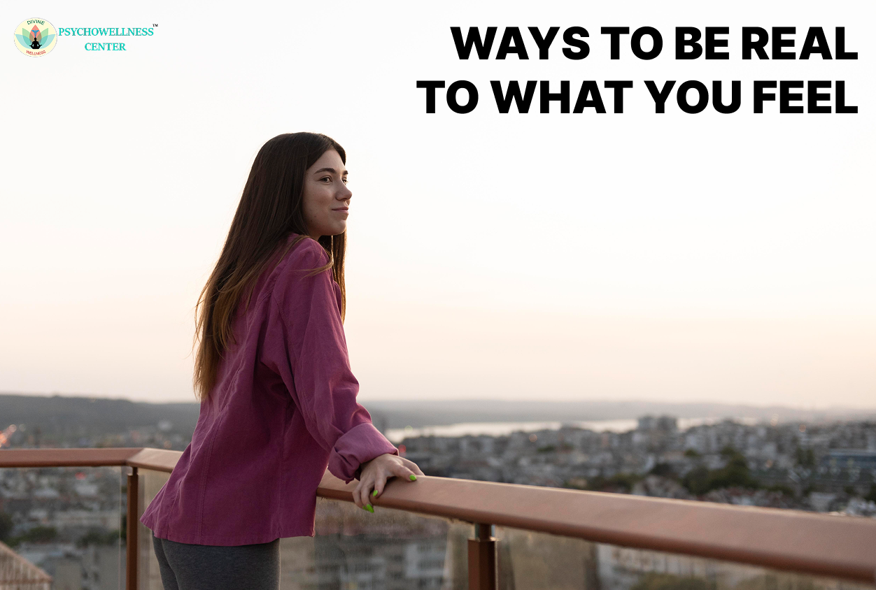 Ways to be Real to What you Feel | Psychowellness center