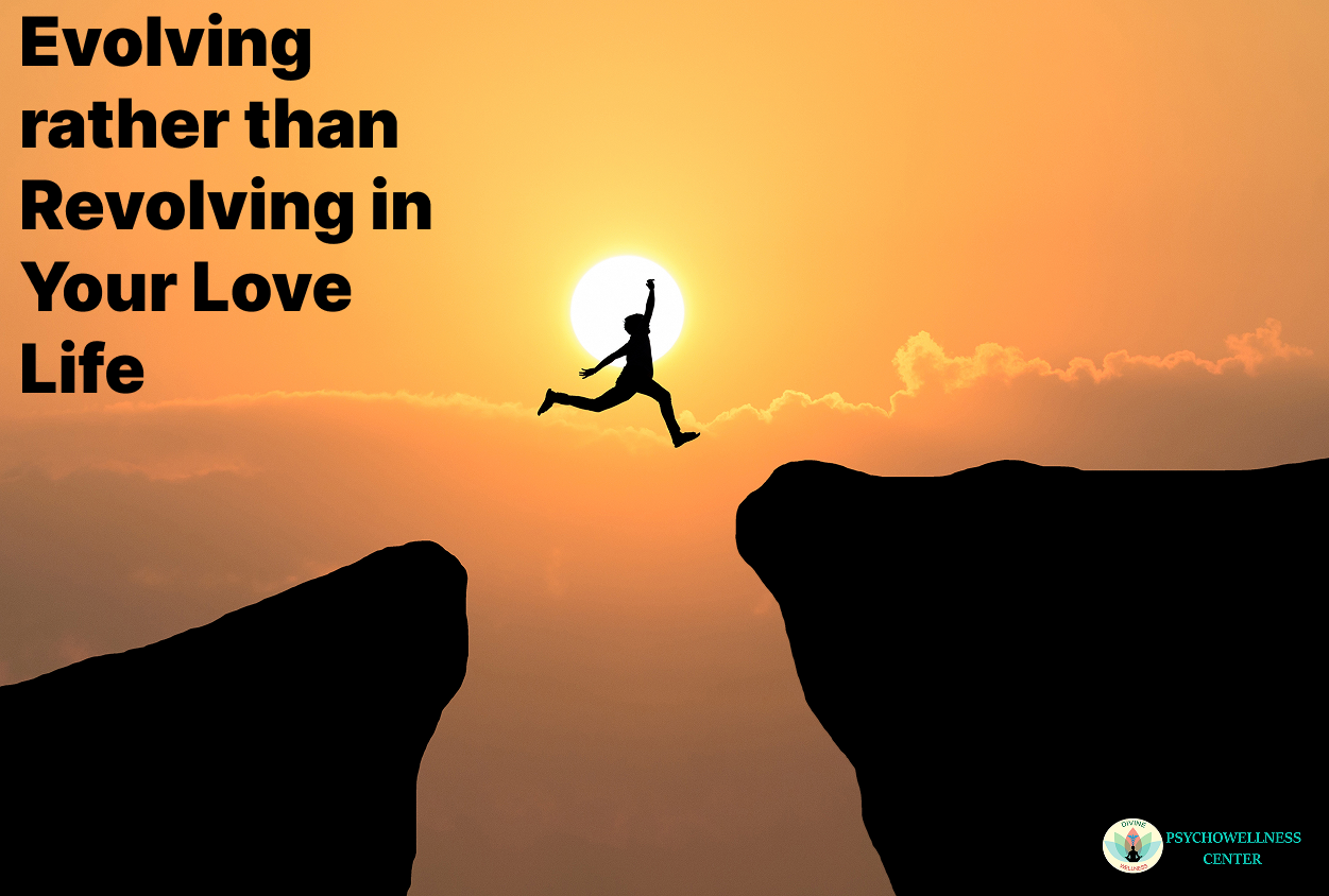 Evolving rather than Revolving in Your Love Life | Psychowellness Center