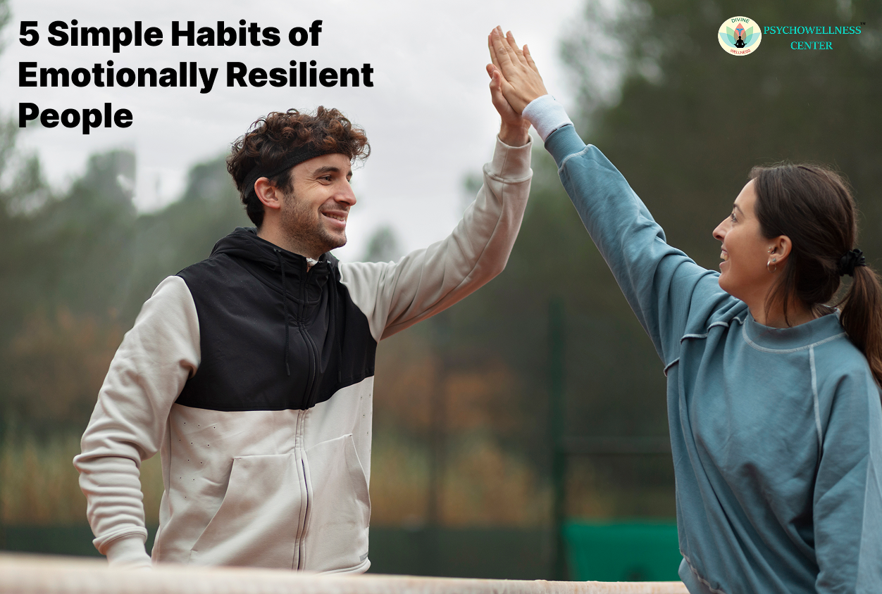 5 Simple Habits of Emotionally Resilient People - Psychowellness Center