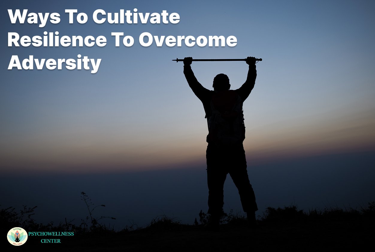 Ways to Cultivate Resilience to Overcome Adversity | Psychowellness center
